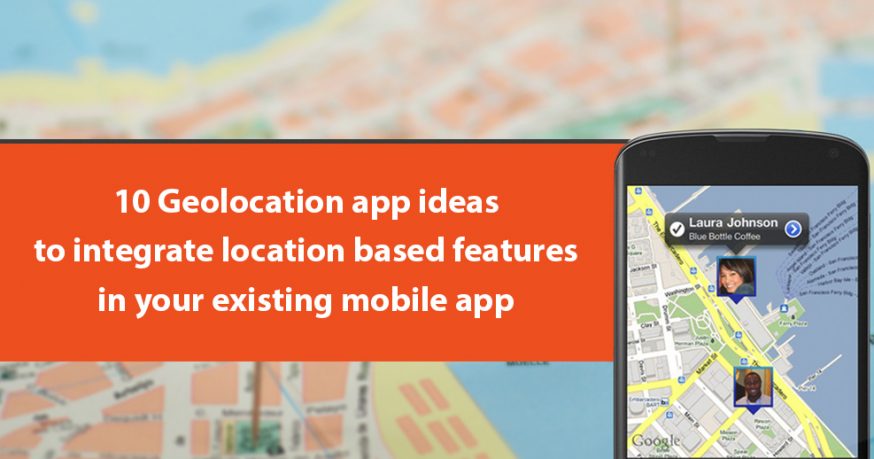 Ideas for Geolocation Apps Integrating to Current Mobile Apps - KrishaWeb